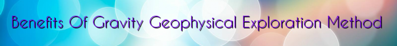 Benefits Of Gravity Geophysical Exploration Method | ComSAC.com